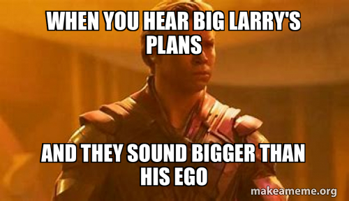 When you hear Big Larry's plans And they sound bigger than his ego Meme ...