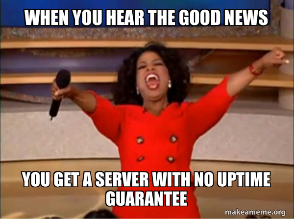 When you hear the good news You get a server with no uptime guarantee ...