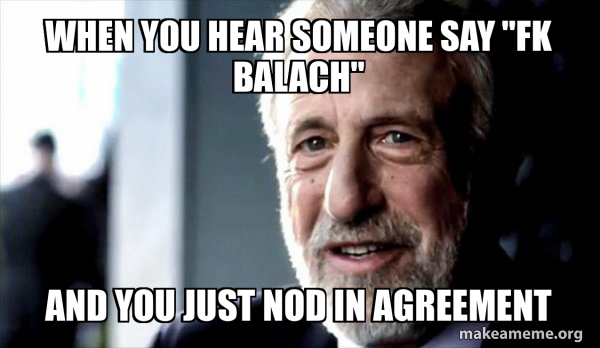 When you hear someone say "fk balach" And you just nod in agreement - I ...