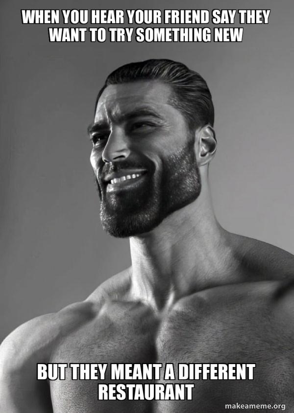 When you hear your friend say they want to try something new But they ...