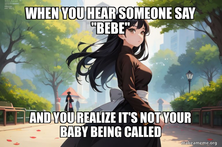When you hear someone say "bebe" And you realize it's not your baby ...