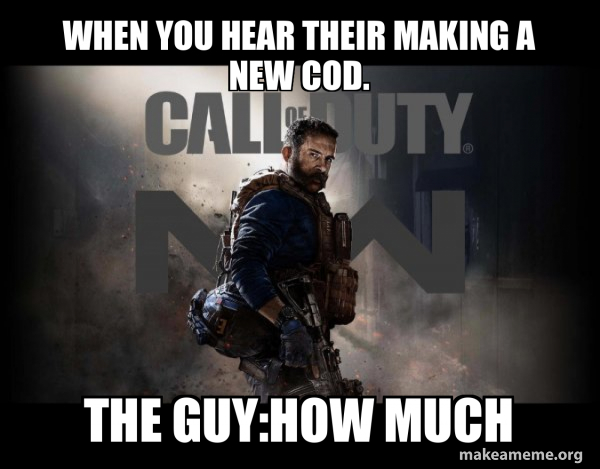 when you hear their making a new COD. the guy:how much - Call of Duty ...