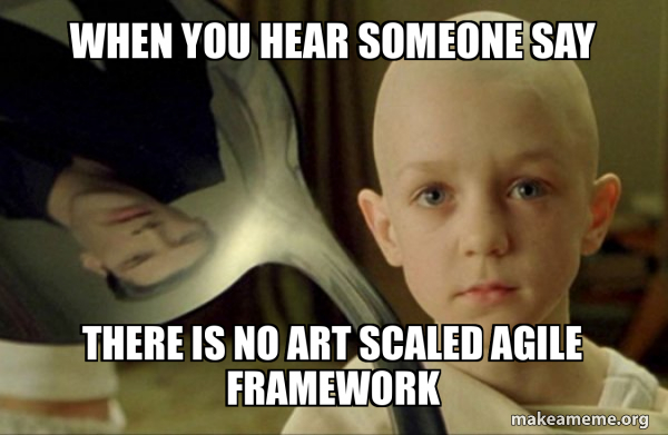 When you hear someone say THERE IS NO ART SCALED AGILE FRAMEWORK ...