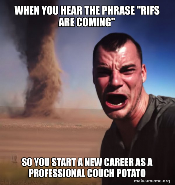 When you hear the phrase "RIFs are coming" So you start a new career as ...