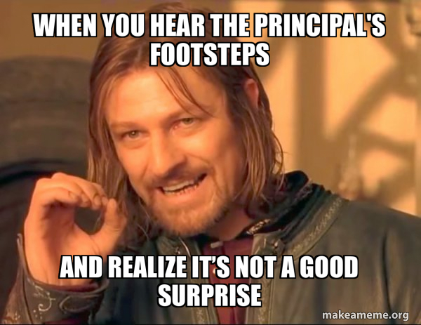When you hear the principal's footsteps And realize it’s not a good ...