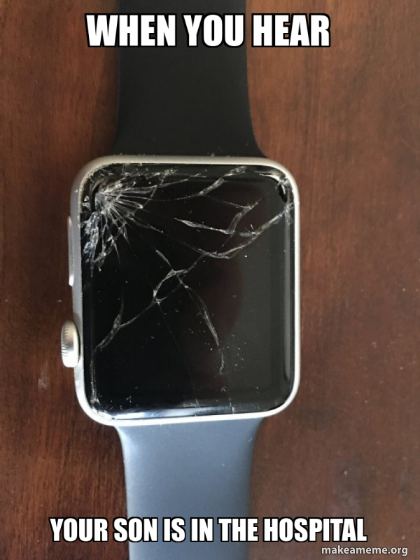 WHEN YOU HEAR YOUR SON IS IN THE HOSPITAL - Broken Apple Watch Meme ...