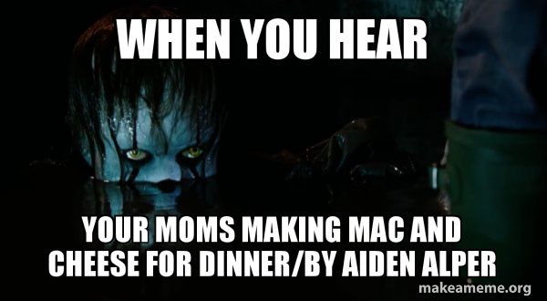 When you hear your moms making mac and cheese for dinner/by Aiden Alper ...