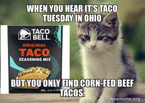 When you hear it's Taco Tuesday in Ohio But you only find corn-fed beef ...