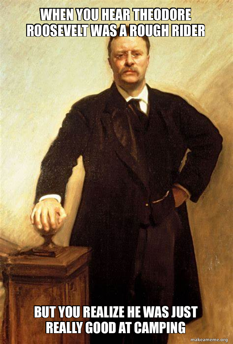 When you hear Theodore Roosevelt was a rough rider But you realize he ...