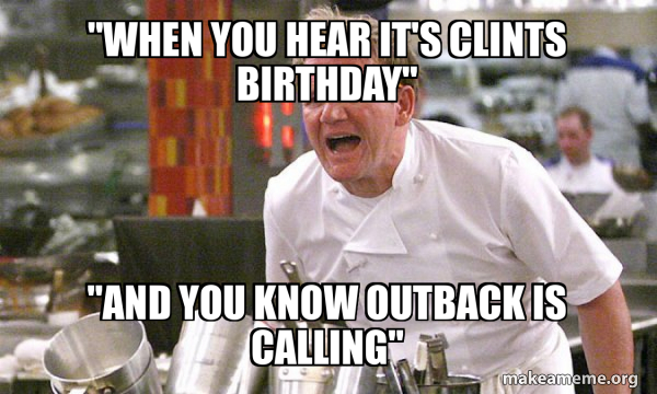 "When you hear it's Clints birthday" "And you know Outback is calling ...