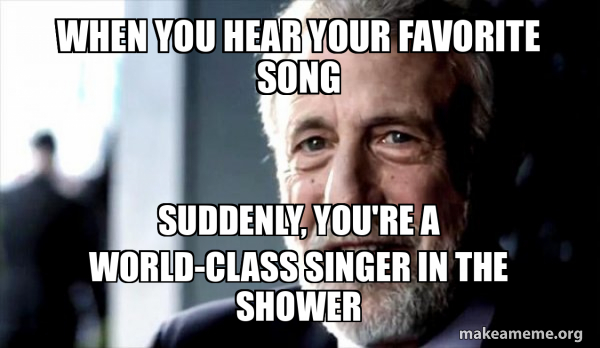 When you hear your favorite song Suddenly, you're a world-class singer ...