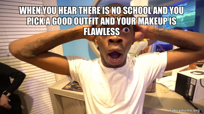 When you hear there is no school and you pick a good outfit and your ...