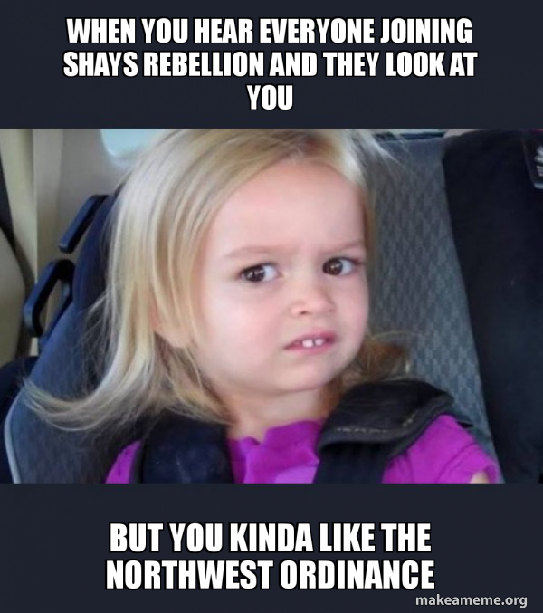 when you hear everyone joining shays rebellion and they look at you but ...
