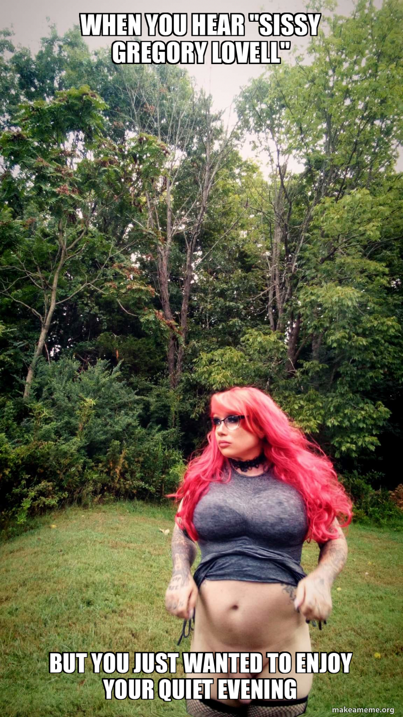 When you hear "Sissy Gregory Lovell" But you just wanted to enjoy your ...