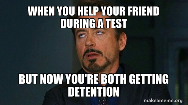 When you help your friend during a test But now you're both getting ...