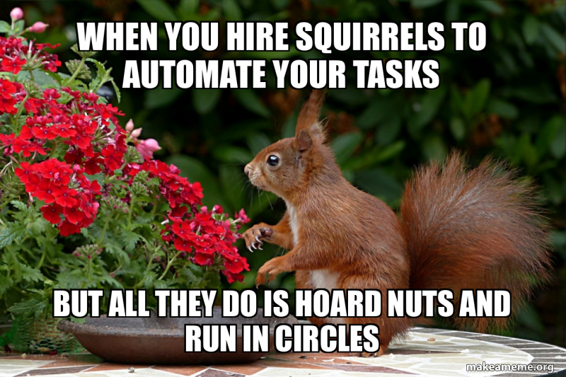 When you hire squirrels to automate your tasks But all they do is hoard ...