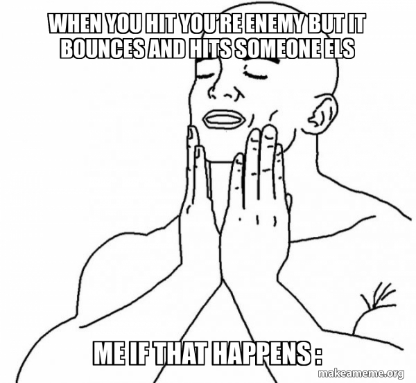 When you hit you’re enemy but it bounces and hits someone els Me if ...