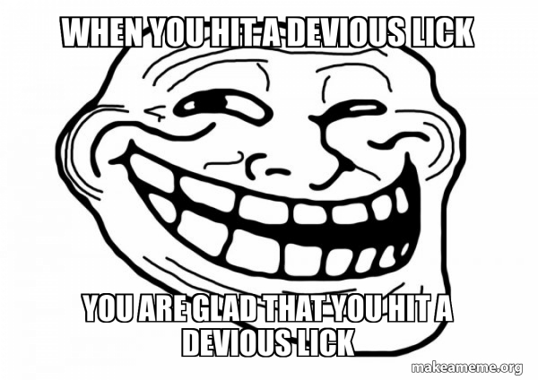 when you hit a devious lick You are glad that you hit a devious lick ...