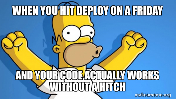 When you hit deploy on a Friday And your code actually works without a ...