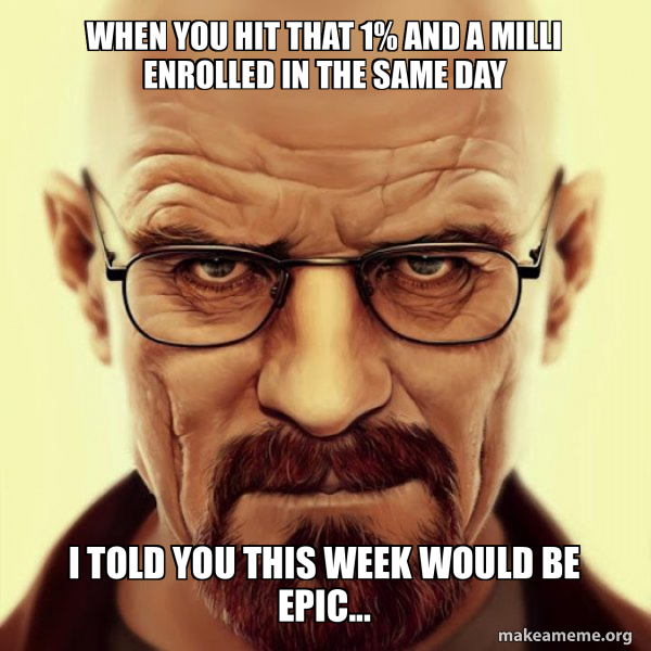 When you hit that 1% and a milli enrolled in the same day I told you ...