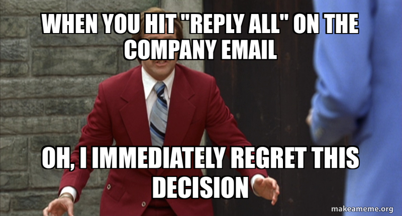 When you hit "reply all" on the company email OH, I IMMEDIATELY REGRET ...