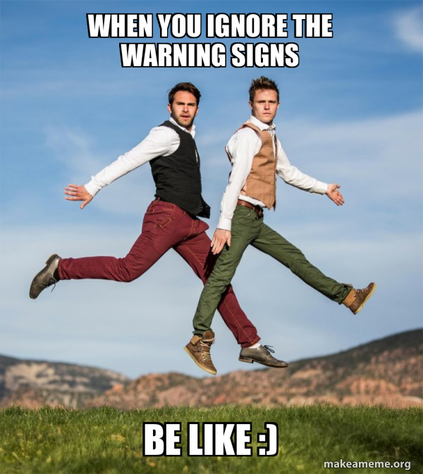 When you ignore the warning signs Be like :) - Real Best Friend Meme ...