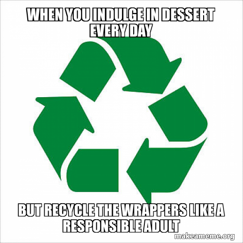 When you indulge in dessert every day But recycle the wrappers like a ...