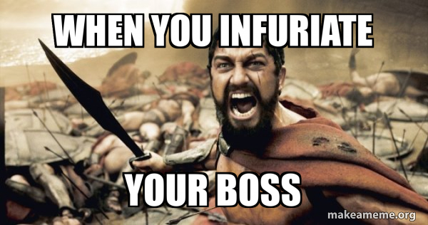 when you infuriate your boss - The 300 Meme Generator