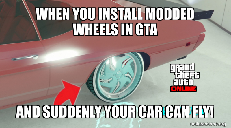 When you install modded wheels in GTA And suddenly your car can fly ...