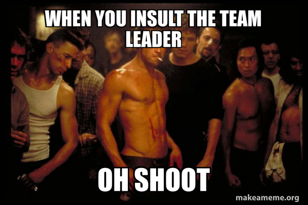 When you insult the team leader Oh shoot - Fight Club Meme Generator