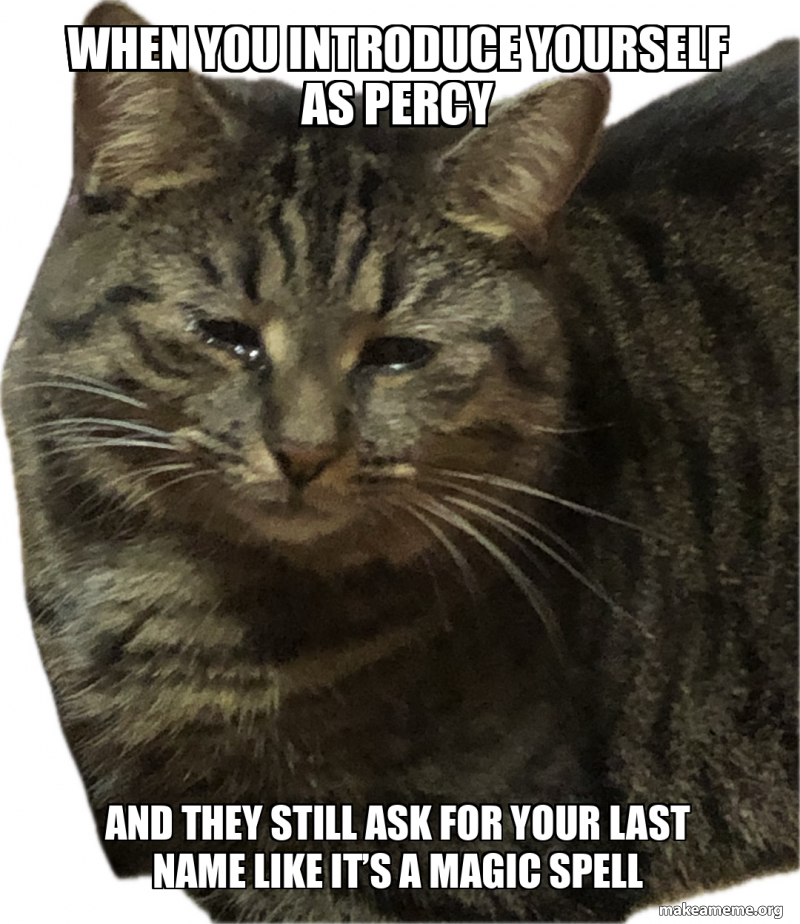 When you introduce yourself as Percy And they still ask for your last ...