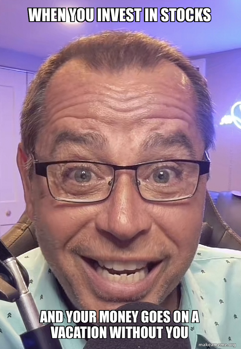 When you invest in stocks And your money goes on a vacation without you ...