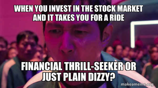 When you invest in the stock market and it takes you for a ride ...