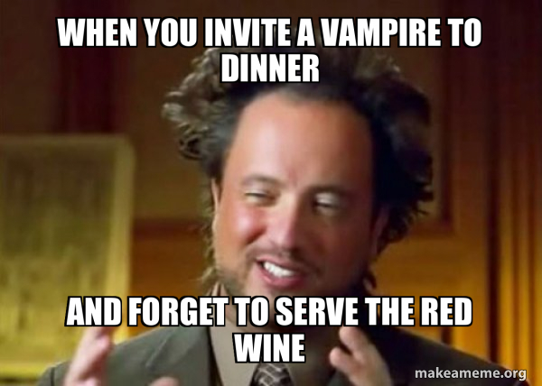 When you invite a vampire to dinner And forget to serve the red wine ...