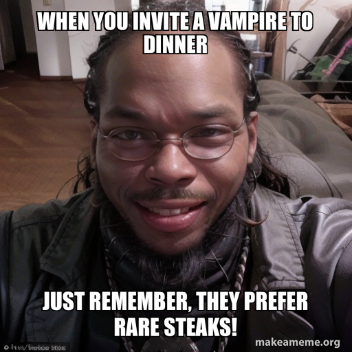When you invite a vampire to dinner Just remember, they prefer rare ...