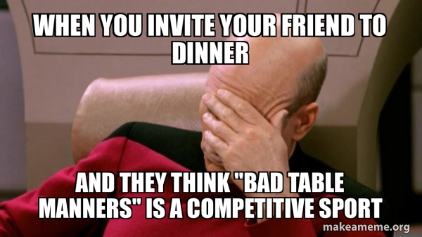 When you invite your friend to dinner And they think "bad table manners ...