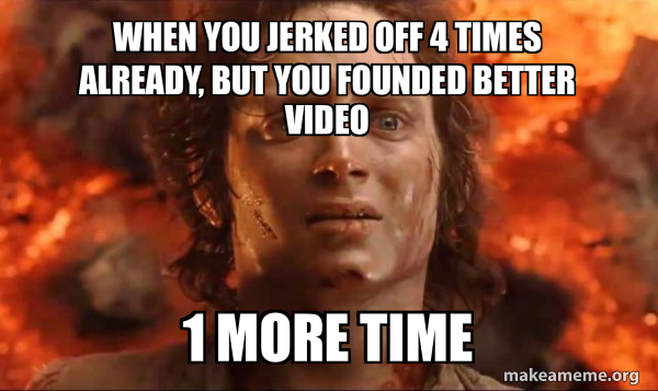 When You Jerked Off 4 Times Already But You Founded Better Video 1
