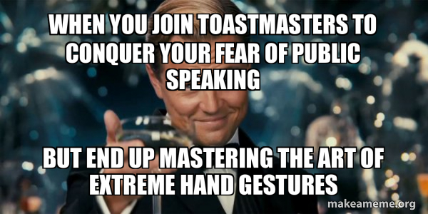When you join Toastmasters to conquer your fear of public speaking But ...