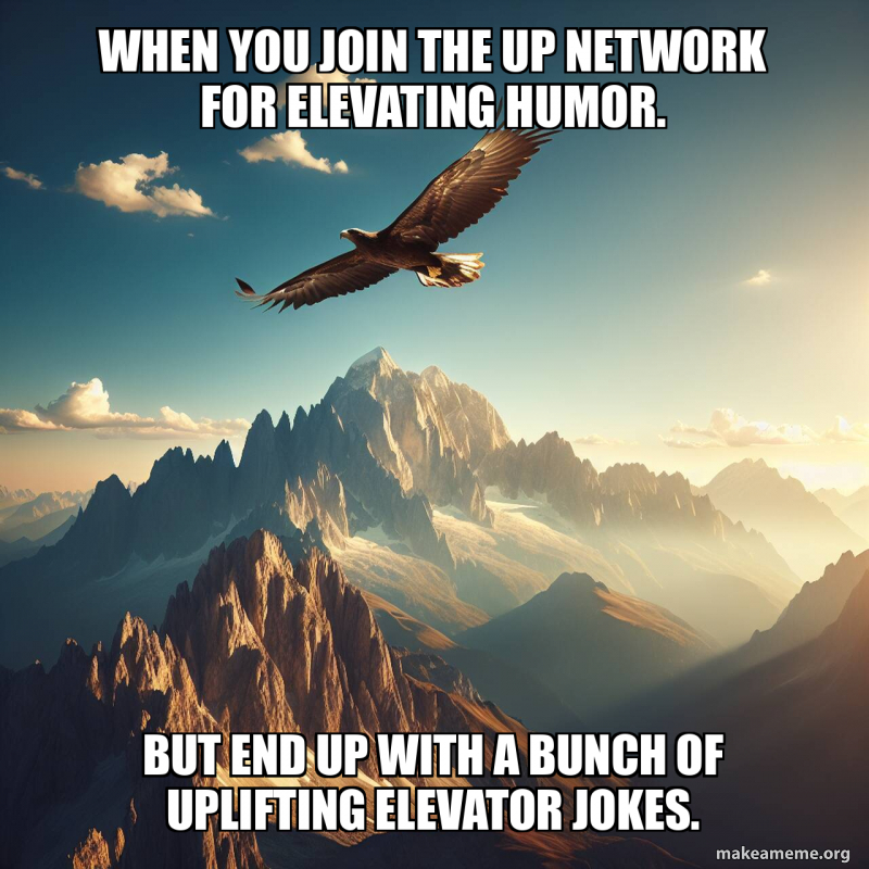 When you join the UP NETWORK for elevating humor. But end up with a ...