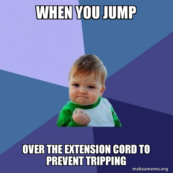 when you jump over the extension cord to prevent tripping - Success Kid ...