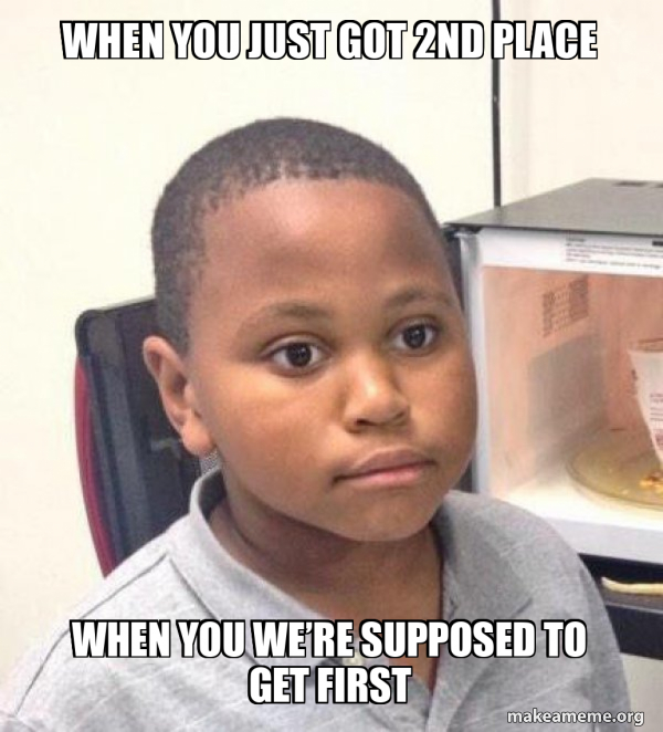 when you just got 2nd place when you we’re supposed to get first ...