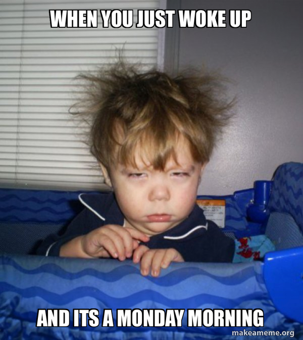 when you just woke up and its a monday morning - Monday Mornings Meme ...