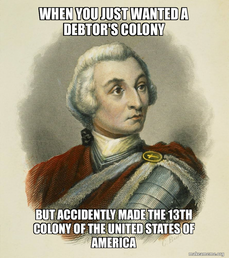 When you just wanted a debtor's colony But accidently made the 13th ...