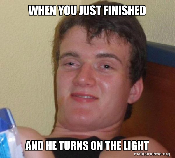 when you just finished and he turns on the light - [10] guy Meme Generator