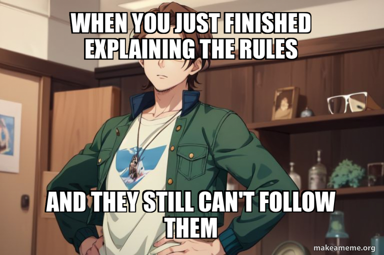 When you just finished explaining the rules And they still can't follow ...