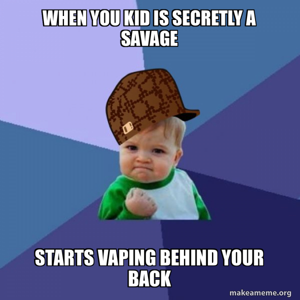 When you kid is secretly a savage starts vaping behind your back ...