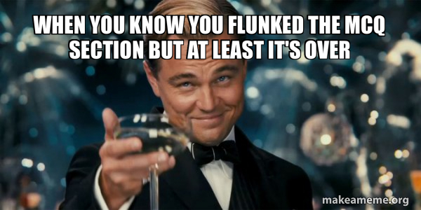 When you know you flunked the MCQ section but at least it's over ...