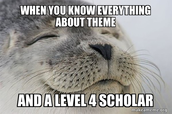 When you know everything about theme and a level 4 scholar - Satisfied ...