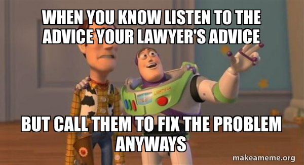 when you know listen to the advice your lawyer's advice but call them ...