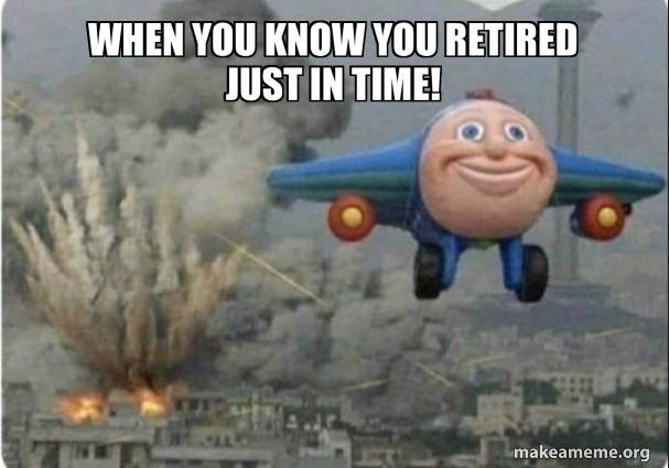 When you know you retired just in time! Meme Generator
